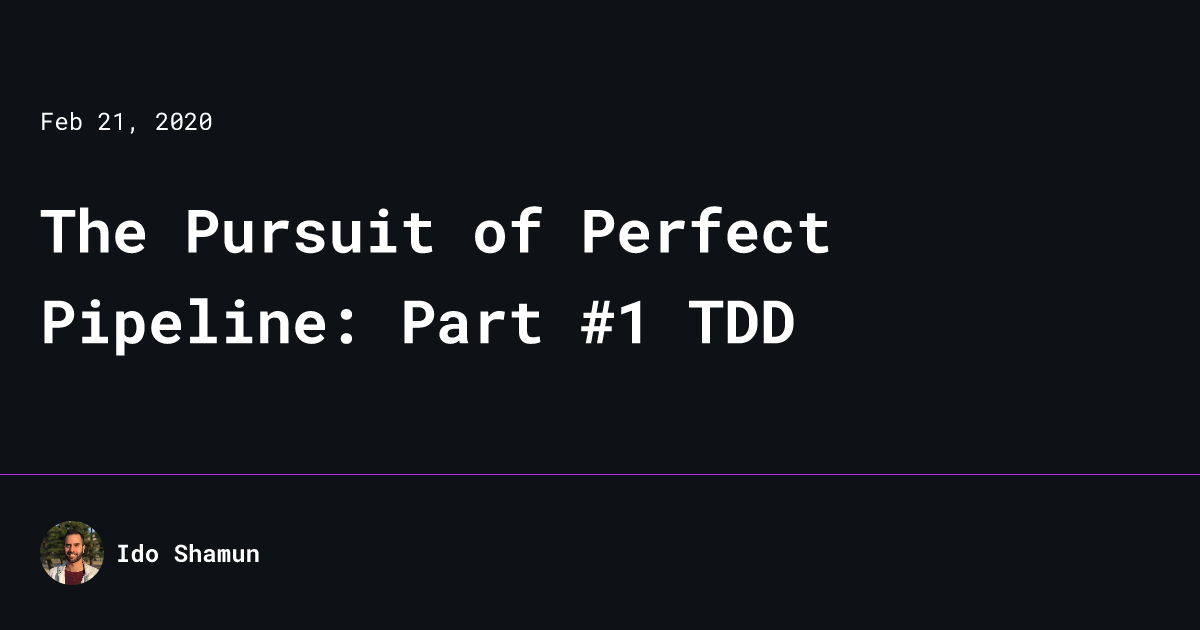 The Pursuit of Perfect Pipeline: Part #1 TDD